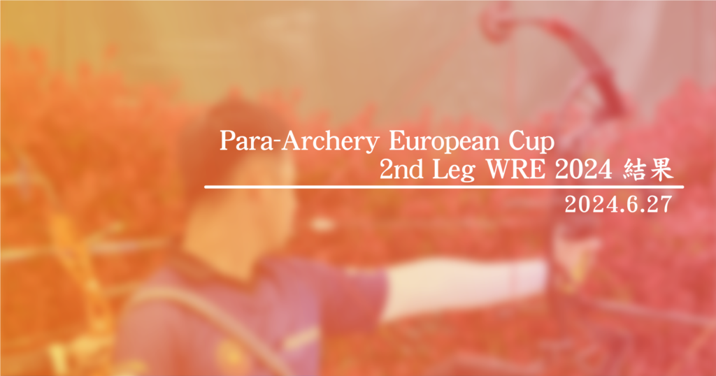 Para-Archery European Cup 2nd Leg WRE 2024 結果 - 大江佑弥選手を応援する会